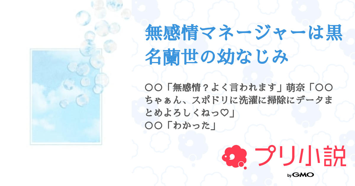無感情マネージャーは黒名蘭世の幼なじみ 全14話 【連載中】（ゆきねこ 🫧‪🐣🍀 低浮上and更新停止さんの夢小説） 無料スマホ夢小説なら